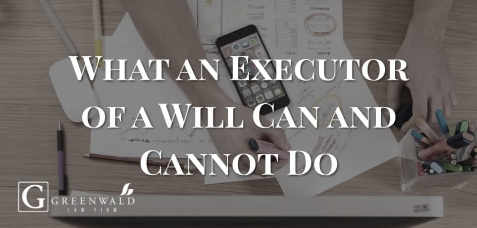 What an Executor of a Will Can and Cannot Do - Greenwald Law Firm
